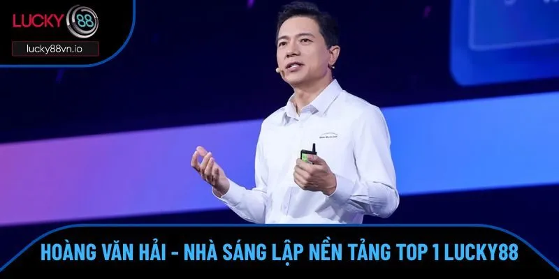 Hoàng Văn Hải - Nhà Sáng Lập Nền Tảng Top 1 Châu Á Lucky88
